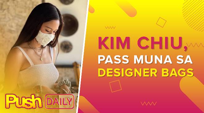 Kim Chiu, pass muna sa designer bags | PUSH Daily | PUSH.COM.PH
