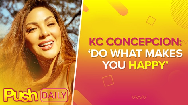 KC Concepcion: ‘Do what makes you happy’ | PUSH Daily | PUSH.COM.PH